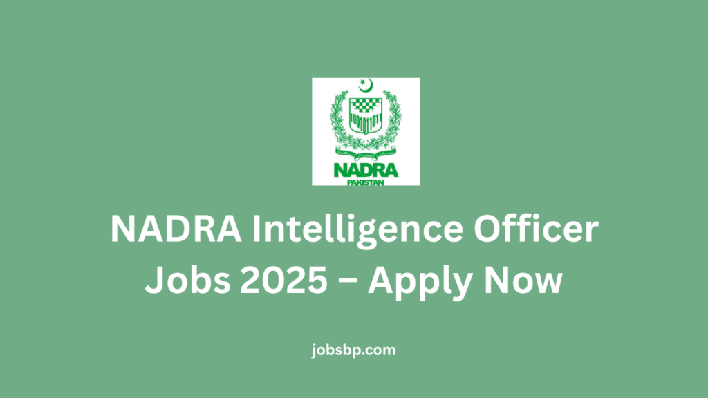 NADRA Intelligence Officer Jobs 2025 – Apply Now - Jobsbp.com